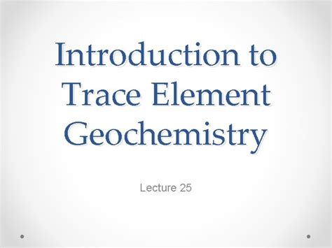 introduction to trace element geochemistry lecture 25 importance