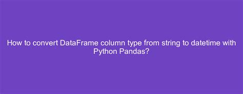 How To Convert Dataframe Column Type From String To Datetime With