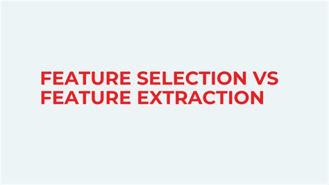 Feature Selection Vs Feature Extraction