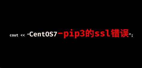 [linux] centos7 中 pip3 install 可能出现的 ssl 问题 pip3 install ssl csdn博客