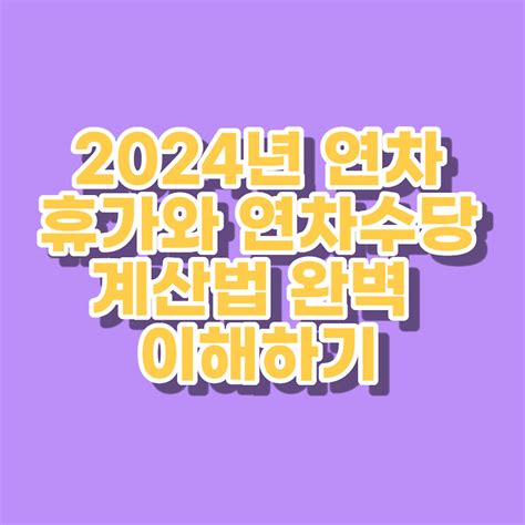 2024년 연차휴가와 연차수당 계산법 완벽 이해하기