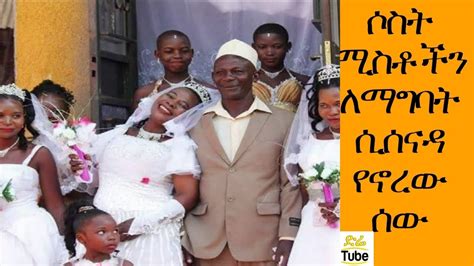 ሶስት ሚስቶችን ለማግባት ሲሰናዳ የኖረው ሰው Youtube