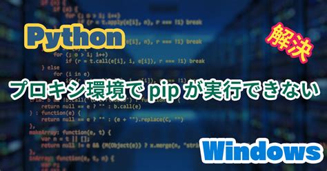 Pythonプロキシ環境で pip が実行できないWindows SEの音