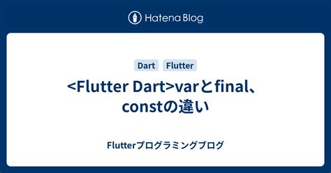 Varとfinal、constの違い Flutterプログラミングブログ