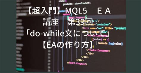 【超入門】mql5 ea講座 第39回「do while文について」【eaの作り方】 【超入門】mql5 でeaを作ろうブログ