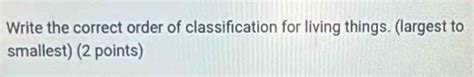 Solved Write The Correct Order Of Classification For Living Things Largest To Smallest 2