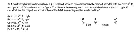 Solved 3 A Positively Charged Particle With Q 2 C Is