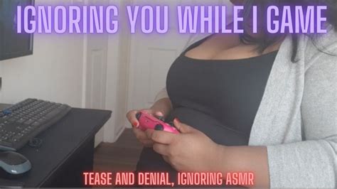 Ignoring You While I Play Video Games Featuring ASMR Tease And Denial Ignore Fetish Silence