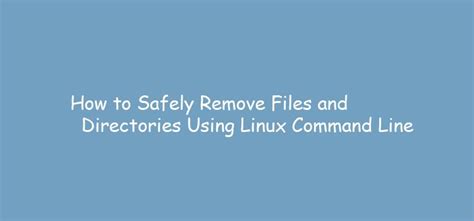 Learn How To Safely Remove Files And Directories Using Linux Command Line