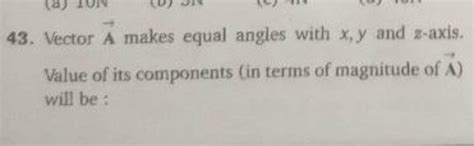 43 Vector A Makes Equal Angles With Xy And Z Axis Value Of Its Compone
