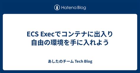 Ecs Execでコンテナに出入り自由の環境を手に入れよう あしたのチーム Tech Blog