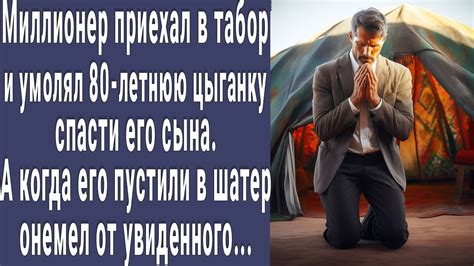 Миллионер приехал в табор и умолял цыганку спасти его сына А когда его впустили в шатер онемел