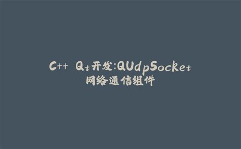 C Qt开发QUdpSocket网络通信组件 拾光赋 C Qt开发QUdpSocket网络通信组件 拾光赋