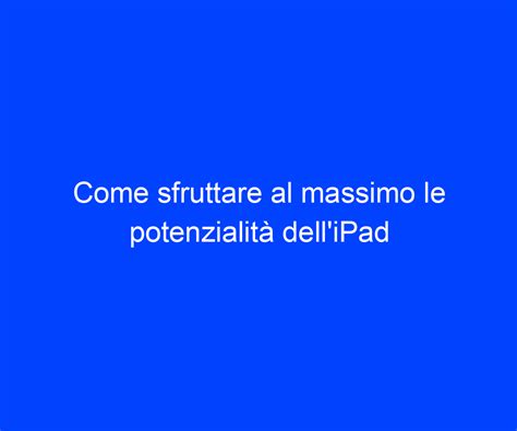 Come Sfruttare Al Massimo Le Potenzialità Dellipad Riccardo De