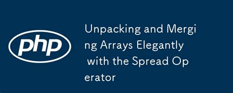 與傳播操作員優雅地打開和合併陣列 Php教程 Php中文網