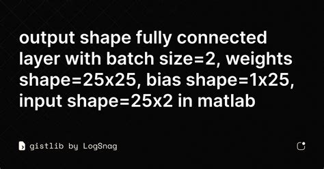 Gistlib Output Shape Fully Connected Layer With Batch Size2 Weights