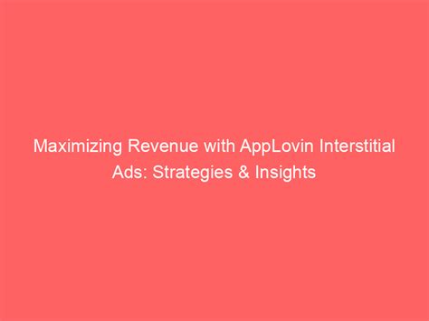 Maximizing Revenue With Applovin Interstitial Ads Strategies