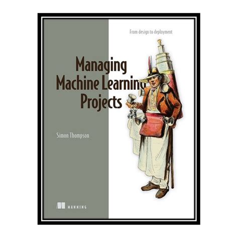 قیمت و خرید کتاب Managing Machine Learning Projects From Design To Deployment اثر Simon