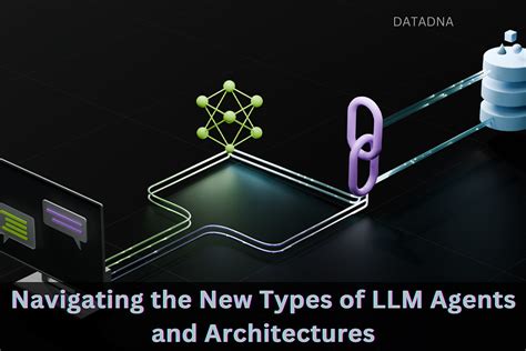 Navigating The New Types Of Llm Agents And Architectures
