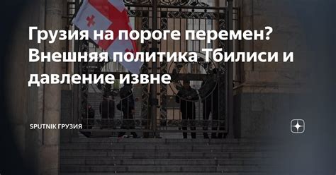 Грузия на пороге перемен Внешняя политика Тбилиси и давление извне Sputnik Грузия Дзен