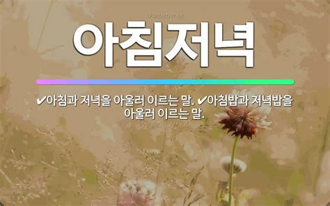 🌟아침저녁 아침밥과 저녁밥을 아울러 이르는 말 아침과 저녁을 아울러 이르는 말 표준국어대사전