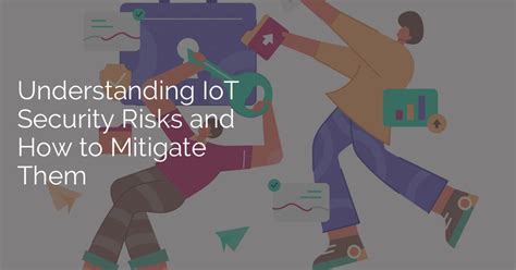Understanding IoT Security Risks And How To Mitigate Them