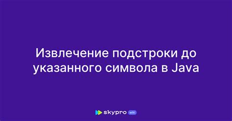 Извлечение подстроки до указанного символа в Java