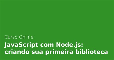 Curso Online Javascript Com Node Js Criando Sua Primeira Biblioteca Alura