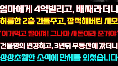 반전 신청사연 엄마에게 돈 빌리고 낡은 건물주고 사라진 시모 건물 명의 변경후 부동산에 갔더니 대반전이 펼쳐지는데실화사연사연낭독라디오드라마신청사연 라디오사이다썰