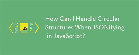 在 Javascript 中進行 Json 化時如何處理循環結構？ Js教程 Php中文網