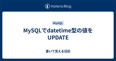 Mysqlでdatetime型の値をupdate 書いて覚える日記