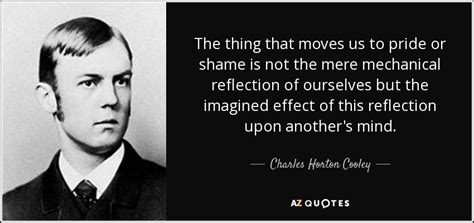 Charles Horton Cooley Quote The Thing That Moves Us To Pride Or Shame
