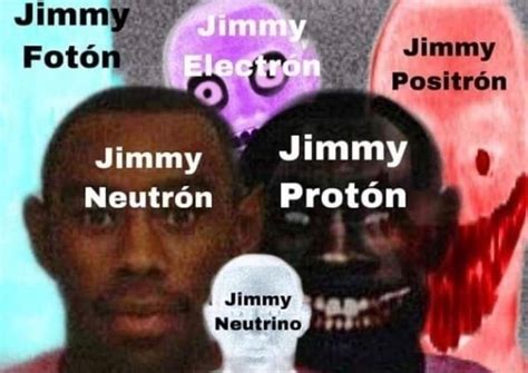 Jimmy Positron Electron Jimmy Proton Jimmy Neutron Ifunny