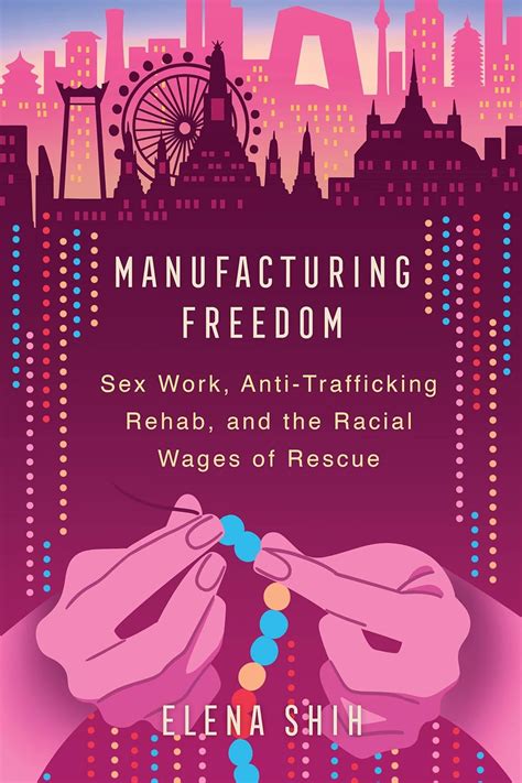 Manufacturing Freedom Sex Work Anti Trafficking Rehab And The Racial Wages Of Rescue Shih