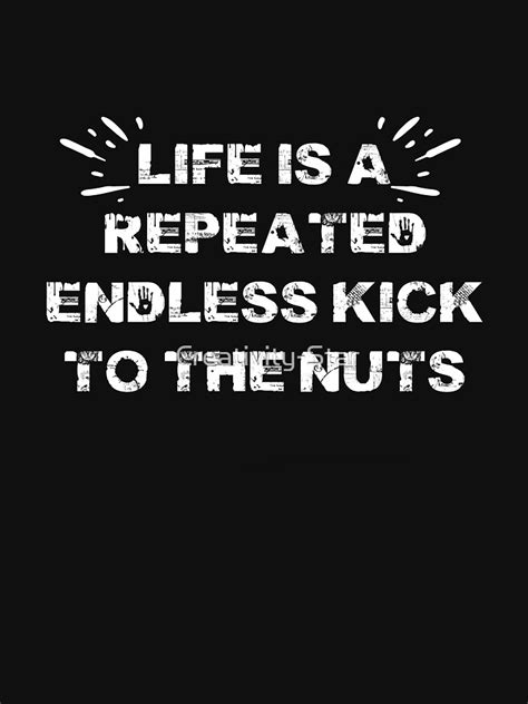 Life Is A Repeated Endless Kick To The Nuts T Shirt For Sale By