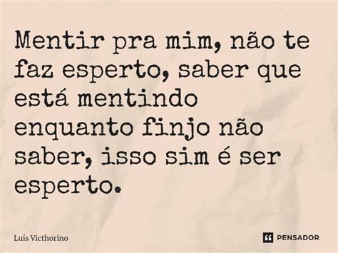 Mentir Pra Mim N O Te Faz Esperto Lu S Victhorino Pensador