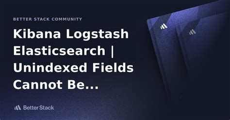 kibana logstash elasticsearch unindexed fields cannot be searched