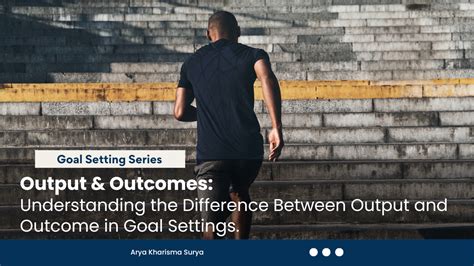 Understanding The Difference Between Output And Outcome In Goal Settings