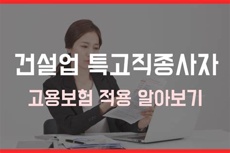 건설업 특수형태근로종사자 고용보험 적용 알아보기 건설기계조종사 네이버 블로그