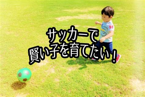 子供をサッカー選手にするには 人目で検証実践記
