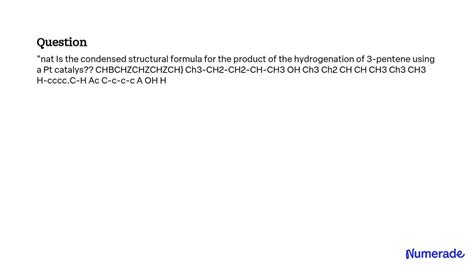 SOLVED: What is the condensed structural formula for the product of the hydrogenation of 3 ...