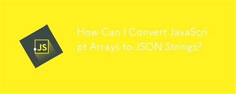 How Can I Convert JavaScript Arrays to JSON Strings?-JS Tutorial-php.cn