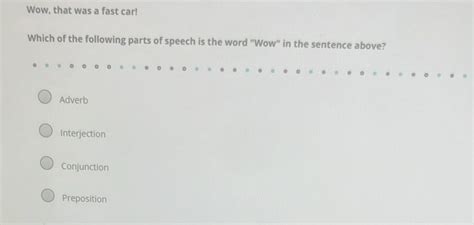 Solved Wow That Was A Fast Car Which Of The Following Parts Of Speech Is The Word Wow In