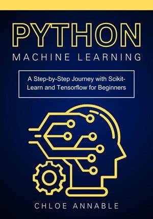 Python Machine Learning A Step By Step Journey With Scikit Learn And Tensorflow For Beginners