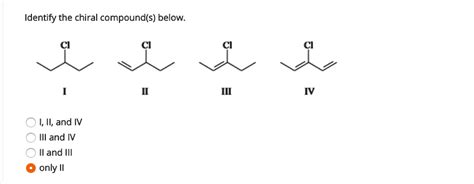 SOLVED: Identify the chiral compound(s) below: IV V, Il, and IV IIl and IV Il and III only II