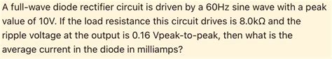 A Full Wave Diode Rectifier Circuit Is Driven By A 60hz Sine Wave With