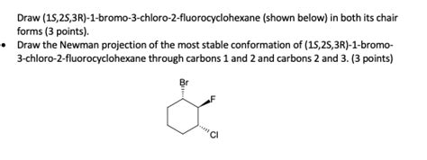 Solved Draw 1s 2s 3r 1 Bromo 3 Chloro 2 Fluorocyclohexane
