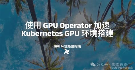 Gpu 环境搭建指南：使用 Gpu Operator 加速 K8skubernetes Gpu 环境搭建 Csdn博客