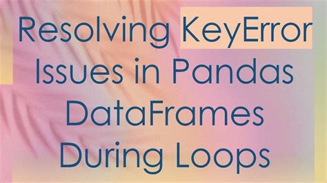 Resolving Keyerror Issues In Pandas Dataframes During Loops Youtube