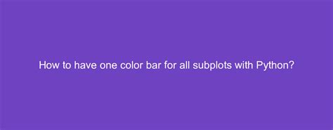 How To Have One Color Bar For All Subplots With Python